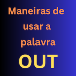 Maneiras de usar a palavra OUT – Ingles on the top